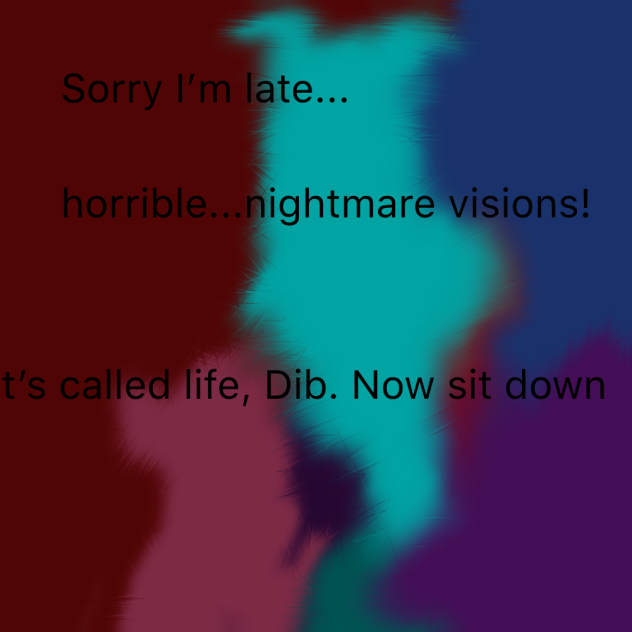 It’s called life Dib.Now sit down. - ibisPaint